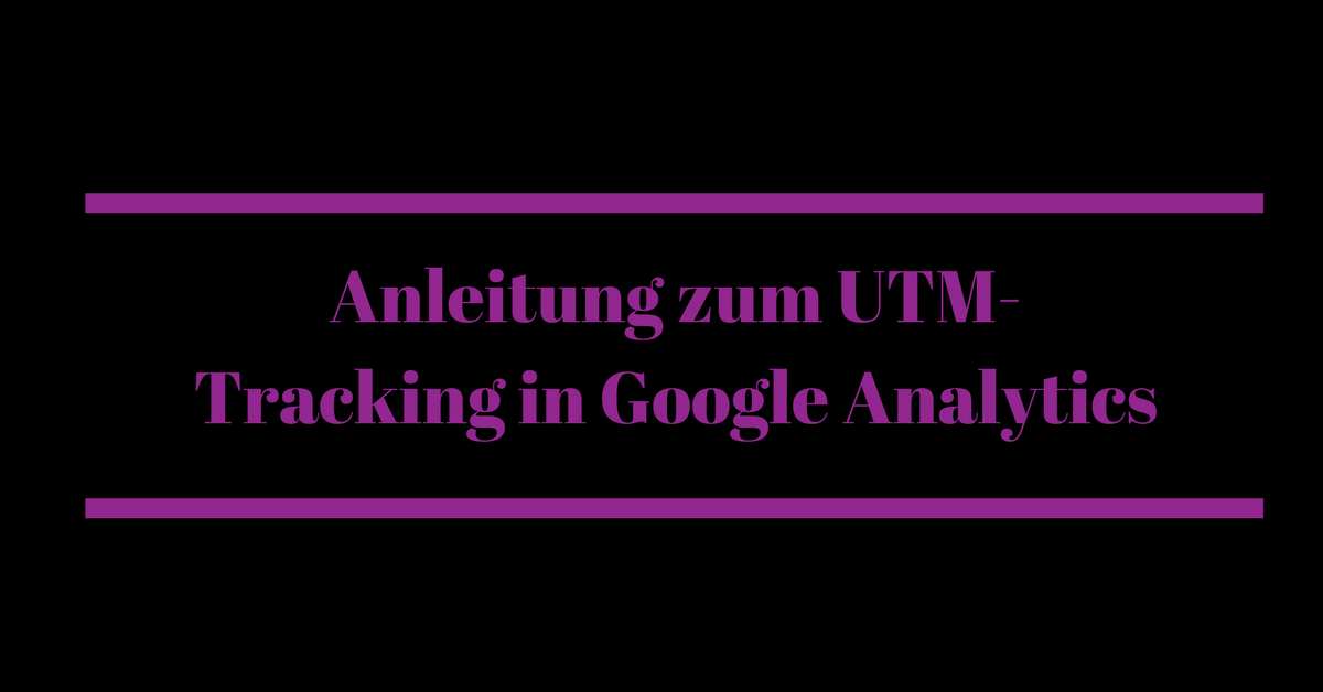 Anleitung zum UTM-Tracking in Google Analytics → Tobias-Dziuba.de